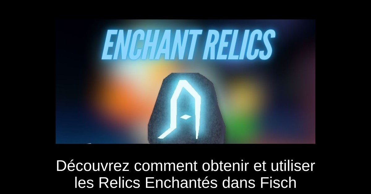 Découvrez comment obtenir et utiliser les Relics Enchantés dans Fisch ...
