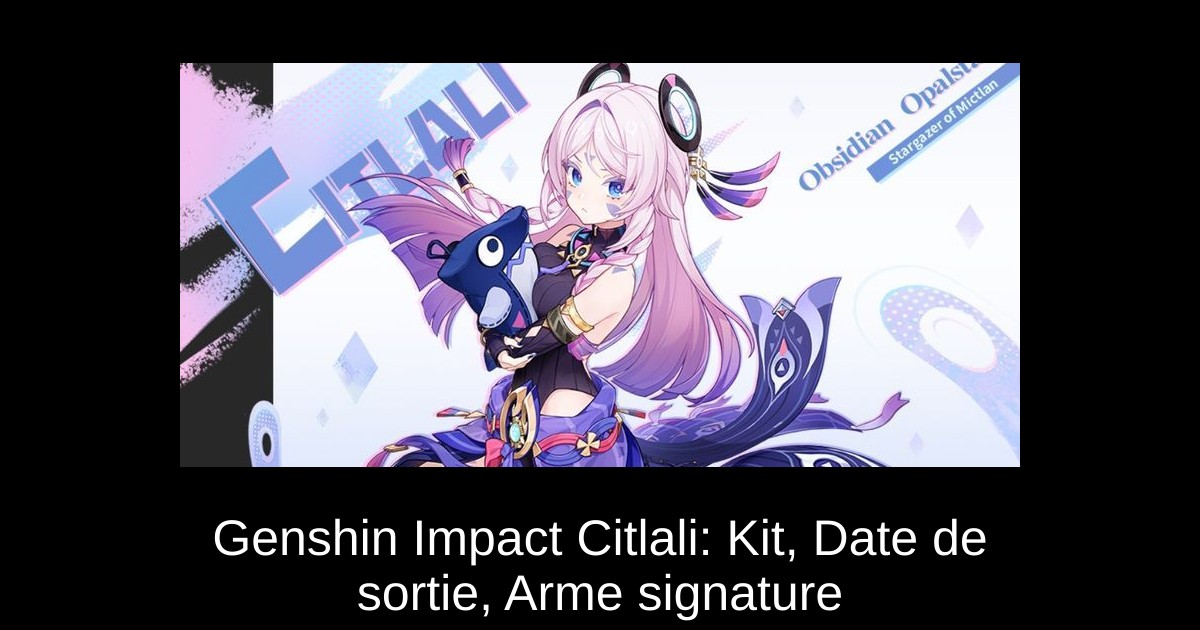 Genshin Impact Citlali: Kit, Date de sortie, Arme signature - Ca marche ...